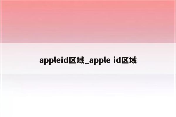 appleid区域_apple id区域 - 15140苹果科技资讯